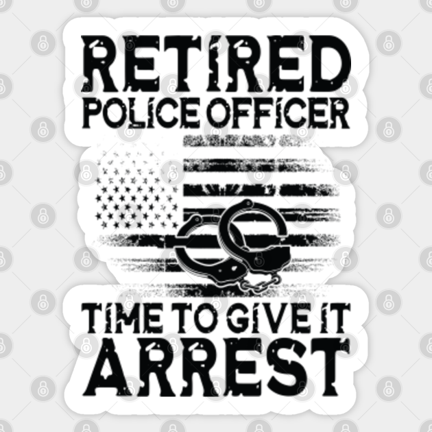 Retired Police Officer Time to Give It Arrest - Police Officer ... Retired Police Officer Time to Give It Arrest - Police Officer ...